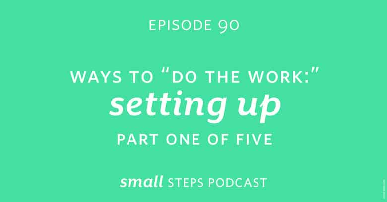 Small Steps Podcast #90: Ways to “Do the Work”: Setting Up – small eats
